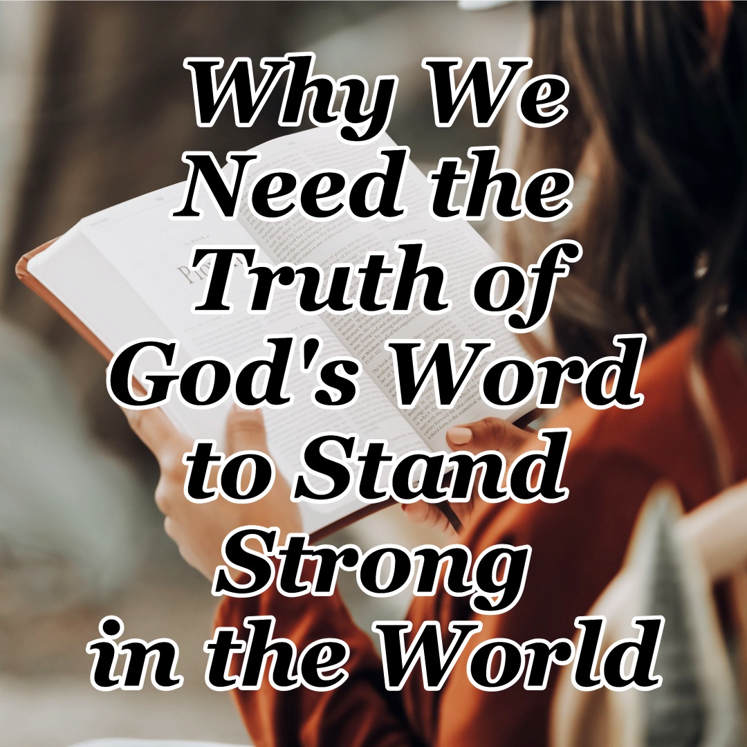 Why We Need the Truth of God's Word to Stand Strong in the World ...