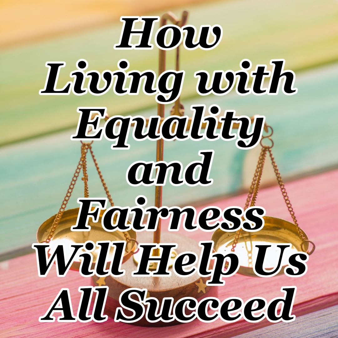 How Living with Equality and Fairness Will Help Us All Succeed ...