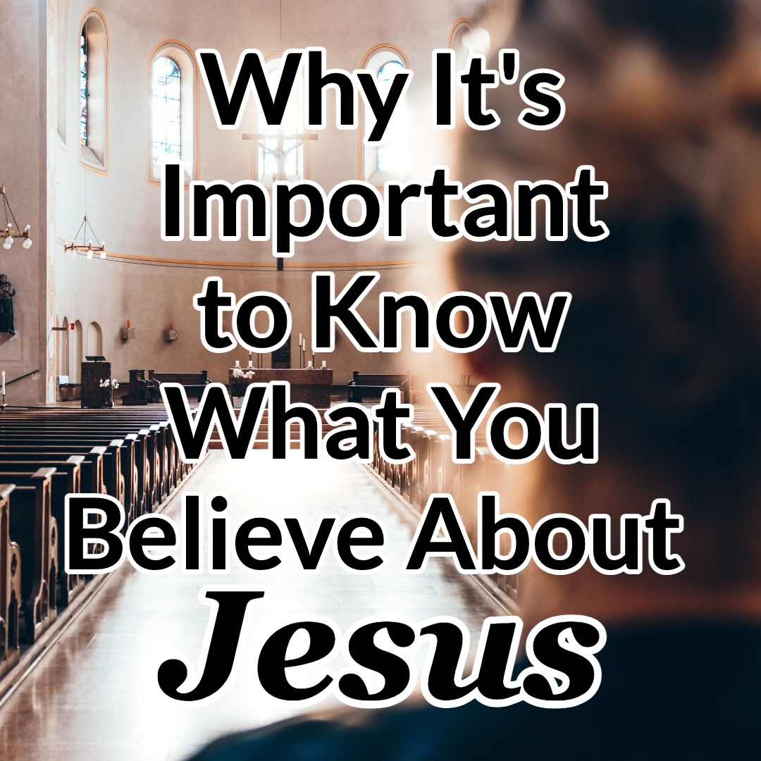 Why It's Important to Know What You Believe About Jesus - Counting My ...