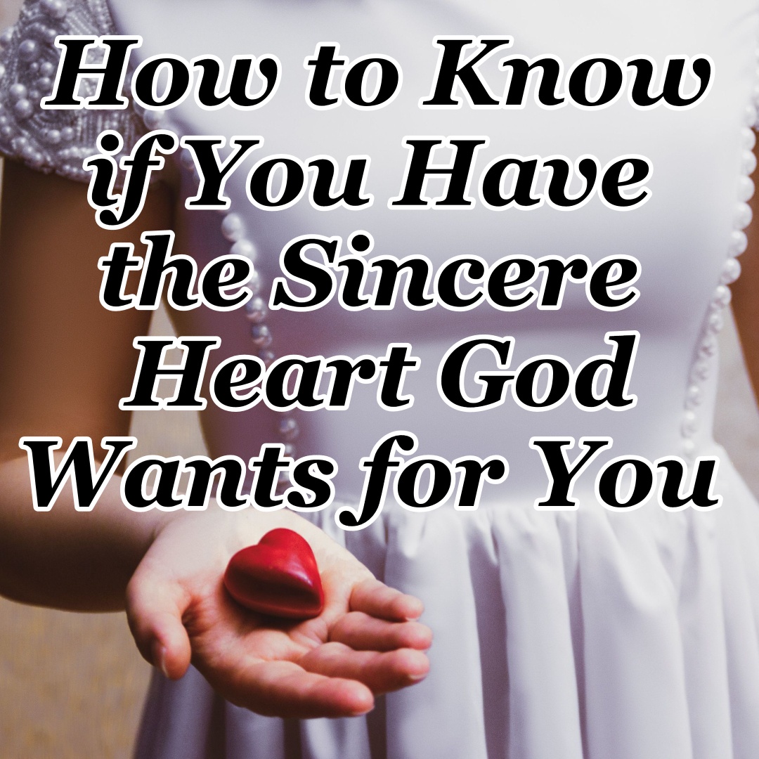How to Know if You Have the Sincere Heart God Wants for You - Counting ...