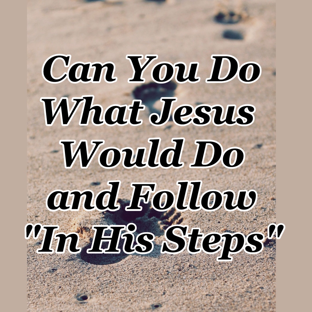 Can You Do What Jesus Would Do and Follow "In His Steps"? - Counting My ...
