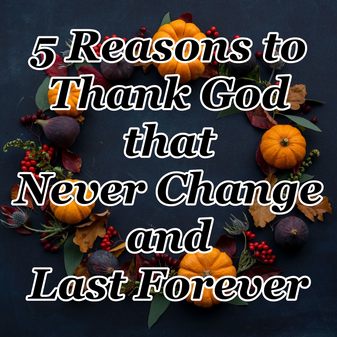 5 Reasons to Thank God that Never Change and Last Forever - Counting My ...