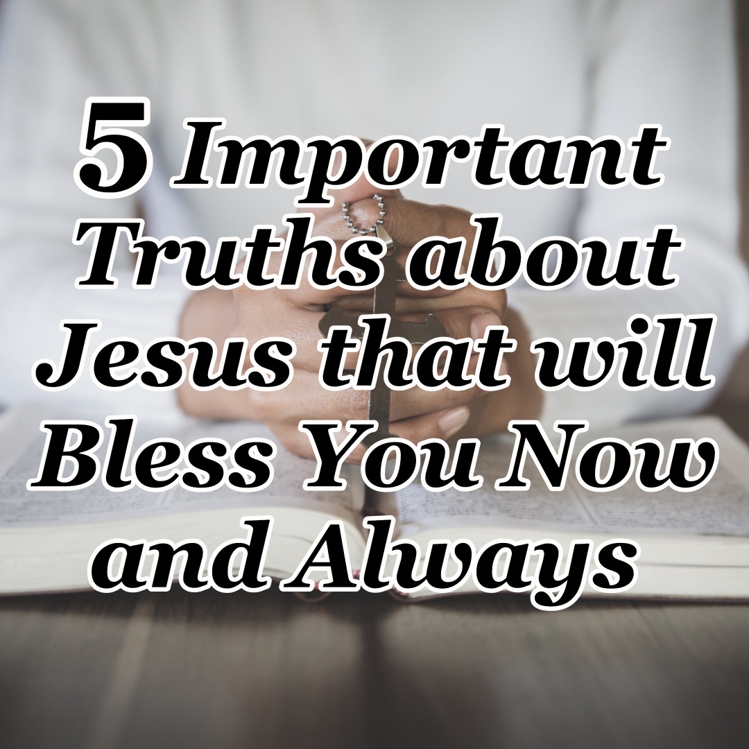 5 Important Truths about Jesus that will Bless You Now and Always ...