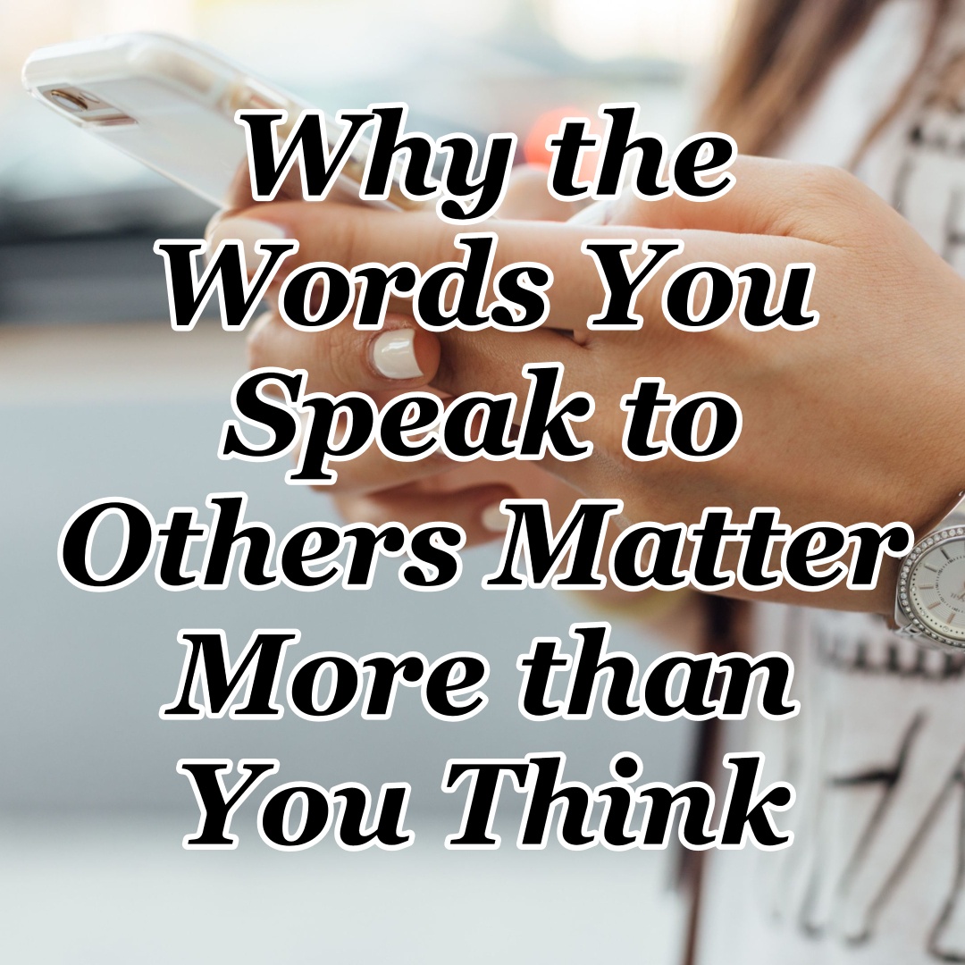 Why the Words You Speak to Others Matter More than You Think - Counting ...
