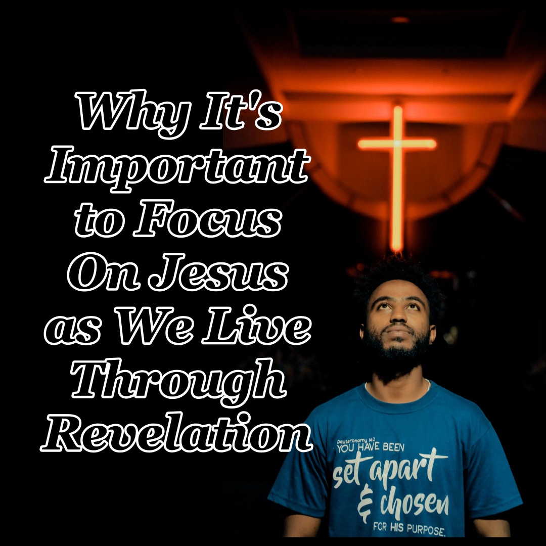 Why It's Important to Focus On Jesus as We Live Through Revelation ...