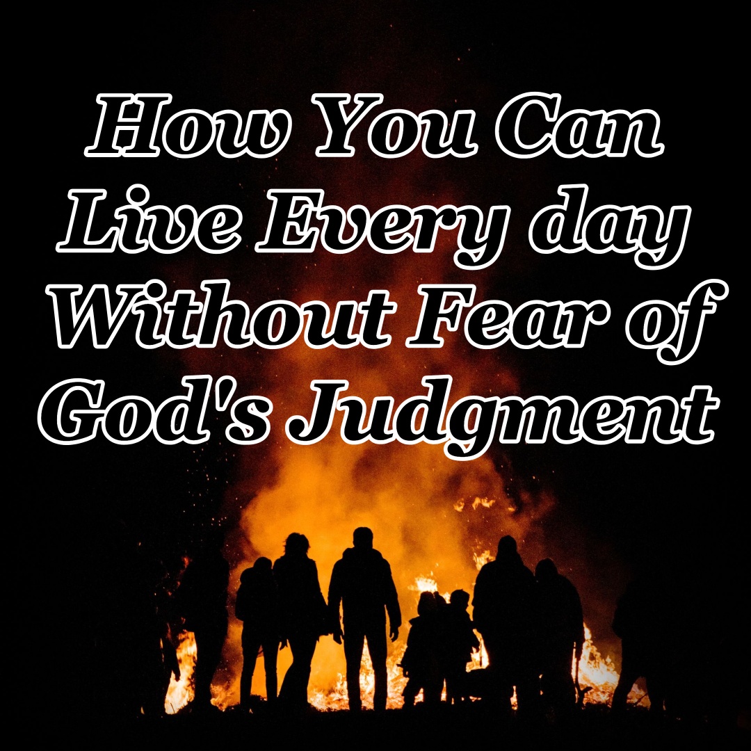 How You Can Live Every day Without Fear of God's Judgment - Counting My ...