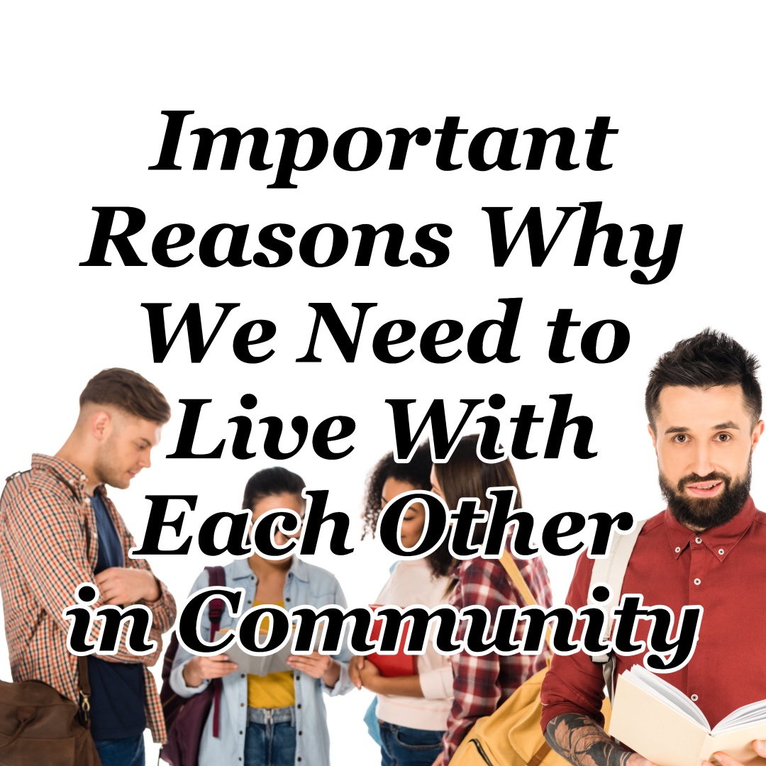 Important Reasons Why We Need to Live With Each Other in Community ...