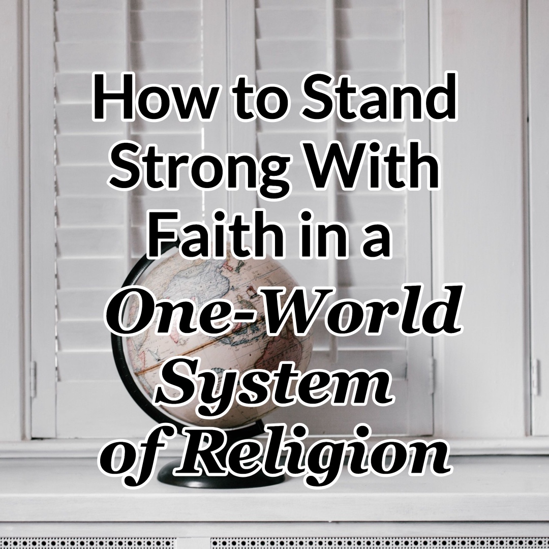 How to Stand Strong With Faith in a One-World System of Religion ...