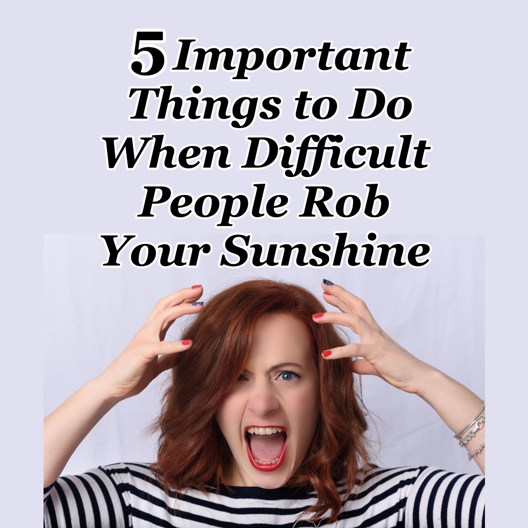 5 Important Things to Do When Difficult People Rob Your Sunshine ...