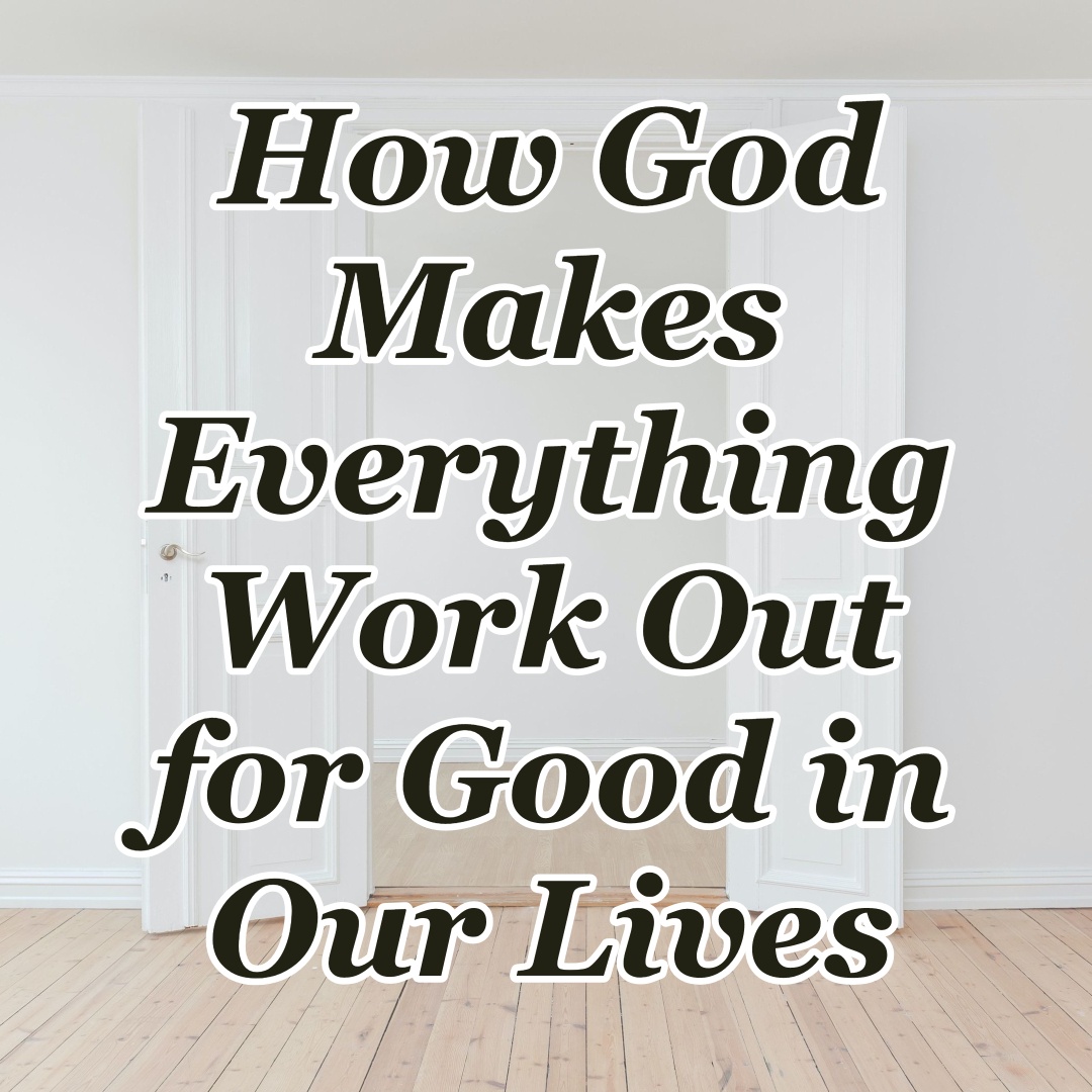 How God Makes Everything Work Out for Good in Our Lives - Counting My ...