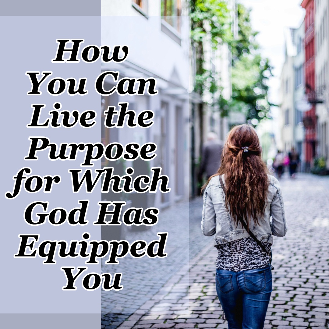 How You Can Live the Purpose for Which God Has Equipped You - Counting ...