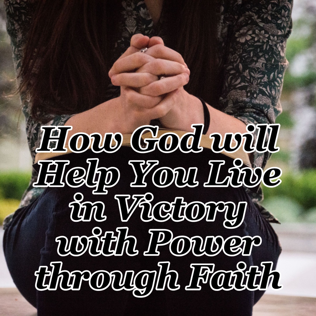 How God will Help You Live in Victory with Power through Faith ...