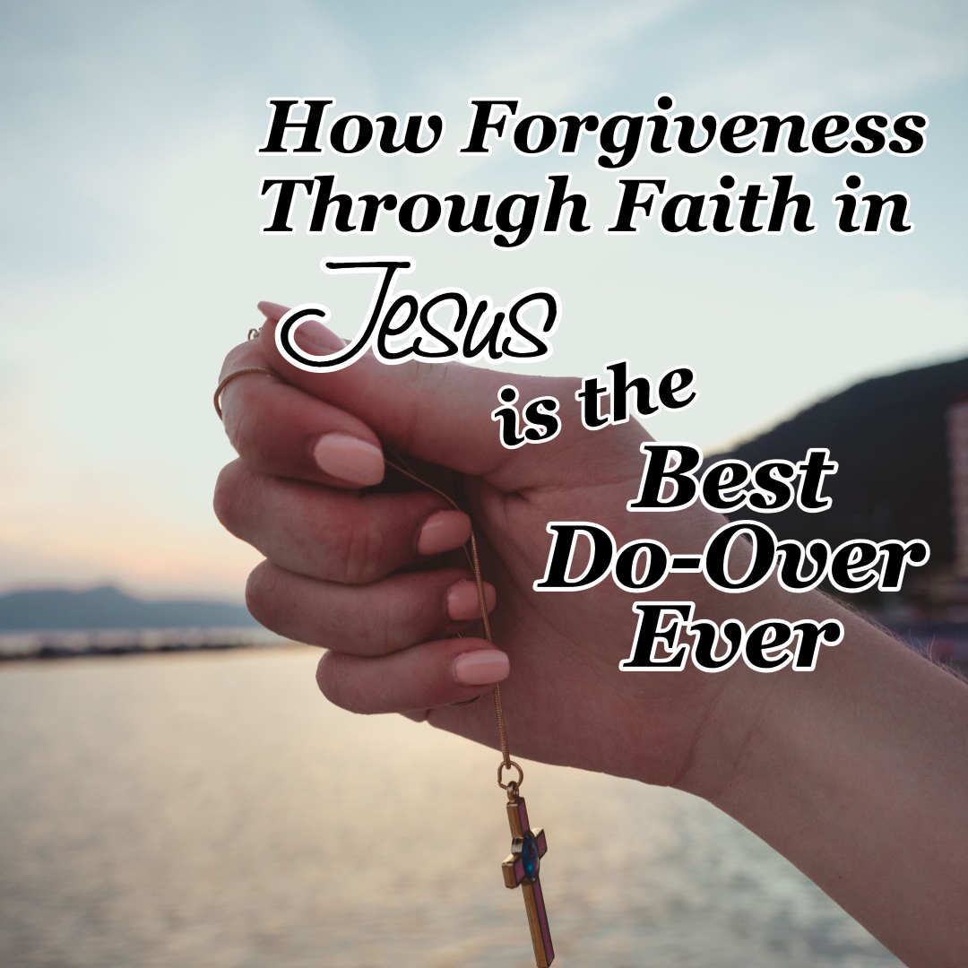 How Forgiveness Through Faith in Jesus is the Best Do-Over Ever ...