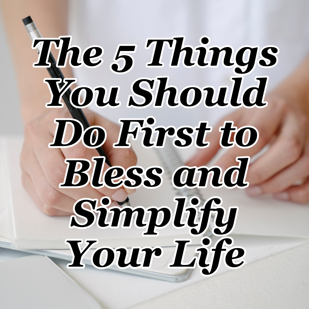 The 5 Things You Should Do First to Bless and Simplify Your Life ...