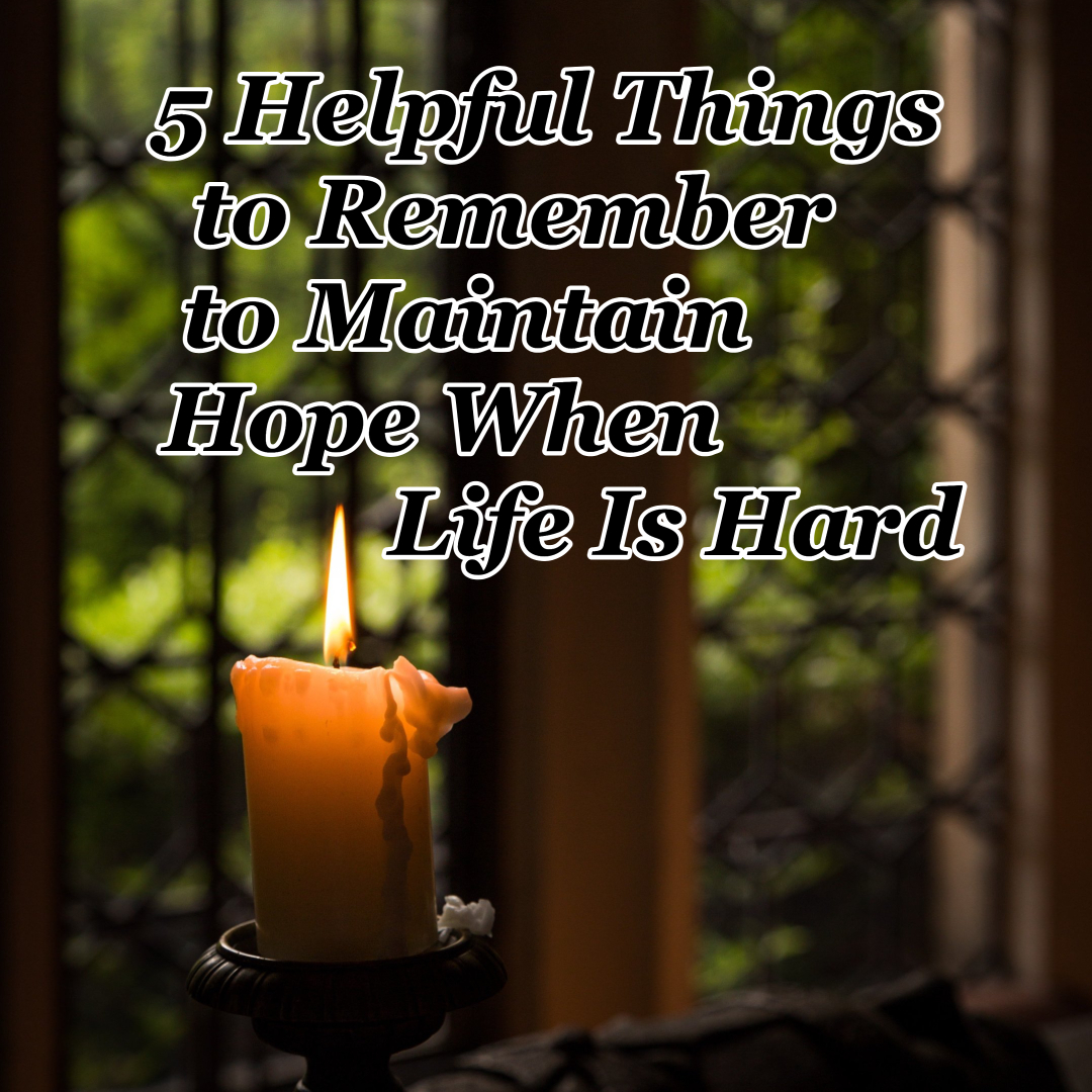 5 Helpful Things to Remember to Maintain Hope When Life Is Hard ...