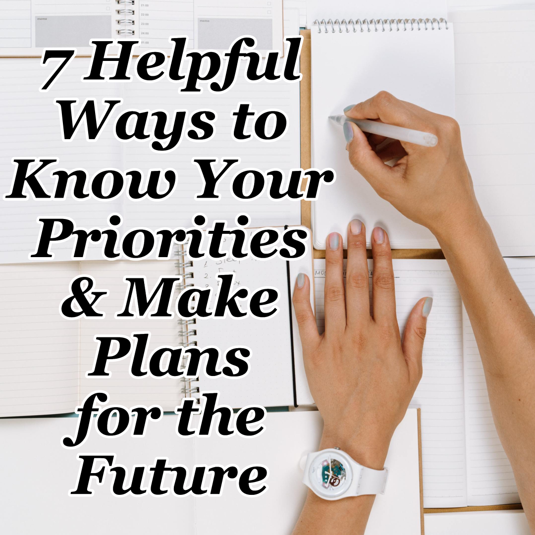 7 Helpful Ways to Know Your Priorities & Make Plans for the Future ...