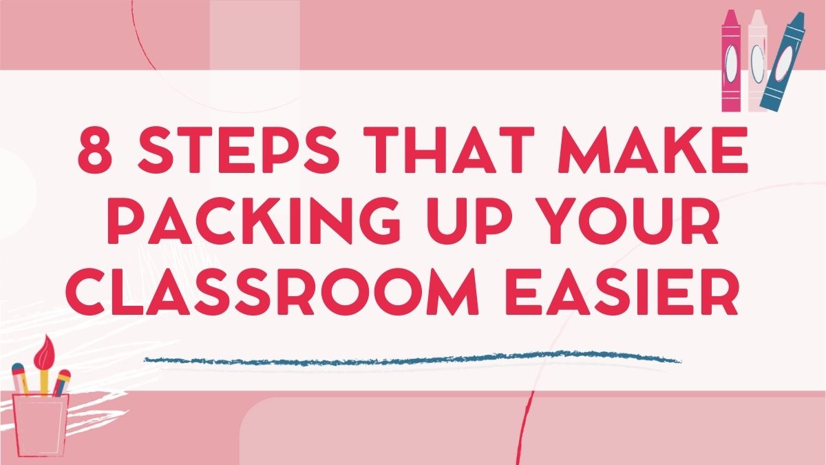 8 Steps That Make Packing Up Your Classroom Easier - Create-Abilities