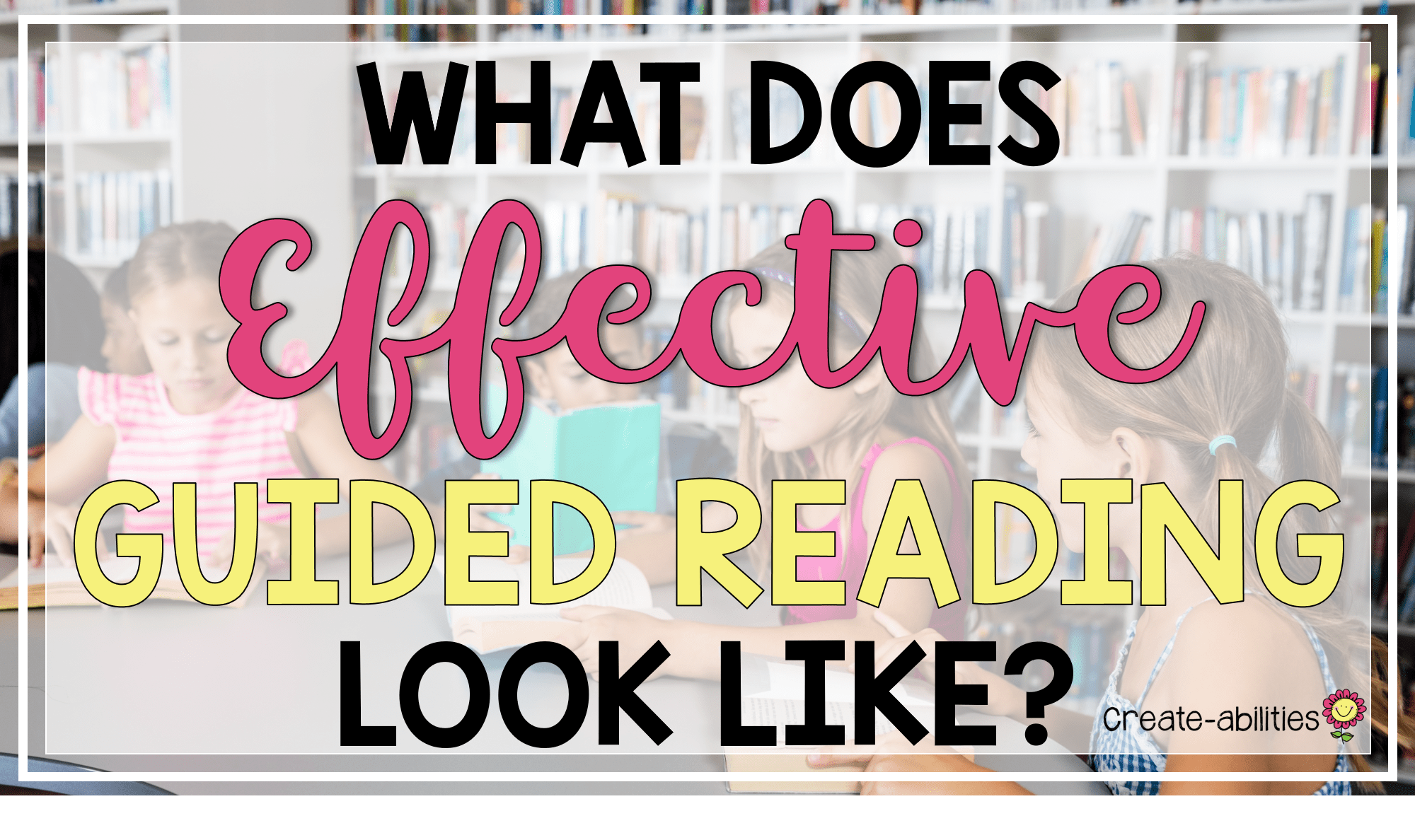 What Does Effective Guided Reading Look Like? - Create-Abilities
