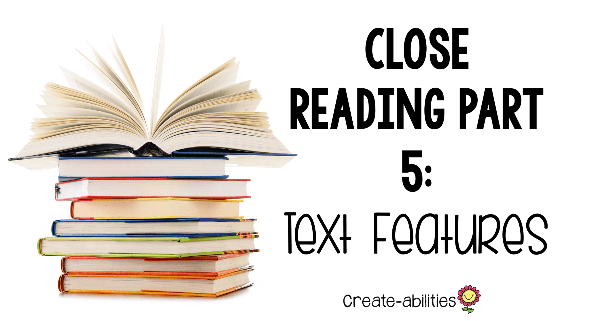 Close Reading Part 5: Text Features - Create-Abilities