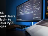45k Users Victimized By Malicious Pypi Packages