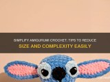 Simplify Amigurumi Crochet Tips To Reduce Size And Complexity Easily