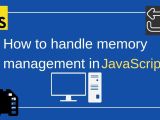 Handling Memory Management In Javascript