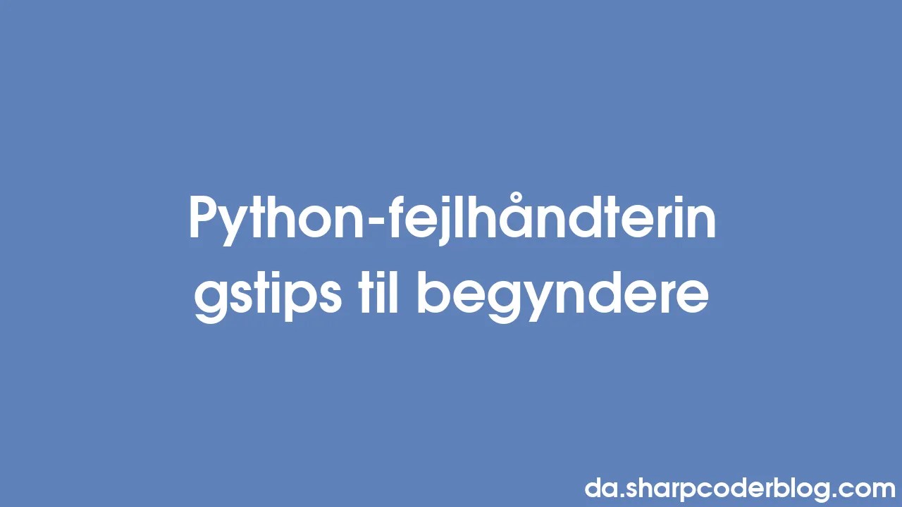 Python Fejlhåndteringstips Til Begyndere Sharp Coder Blog