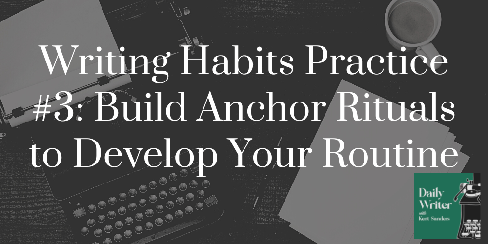 Writing Habits Practice #3: Build Anchor Rituals to Develop Your ...
