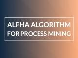 Alpha Algorithm In Process Mining For Process Discovery
