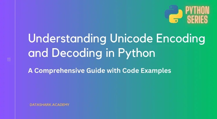 Understanding Unicode Encoding And Decoding In Python Datasharkacademy Datashark Academy