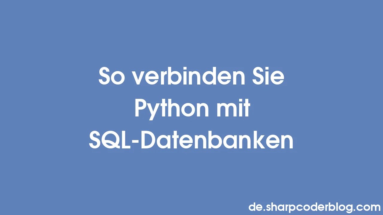 So Verbinden Sie Python Mit Sql Datenbanken Sharp Coder Blog