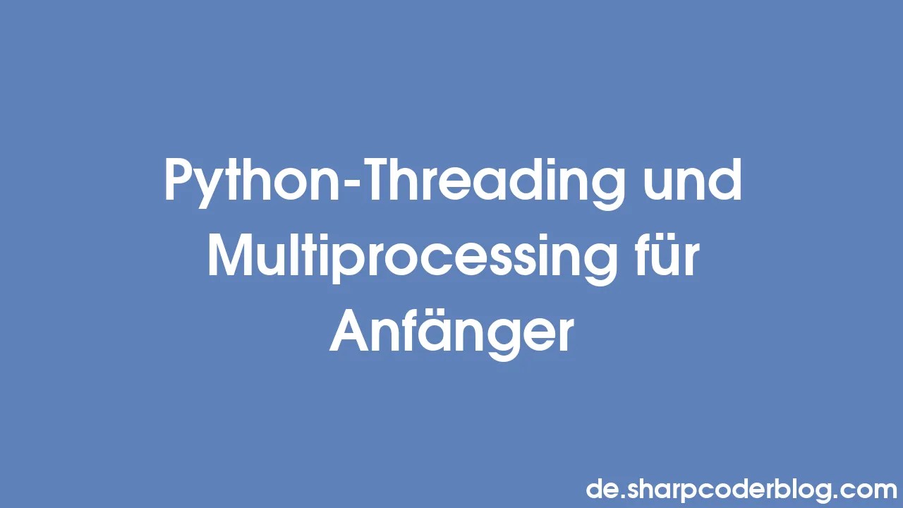 Python Threading Und Multiprocessing Für Anfänger Sharp Coder Blog