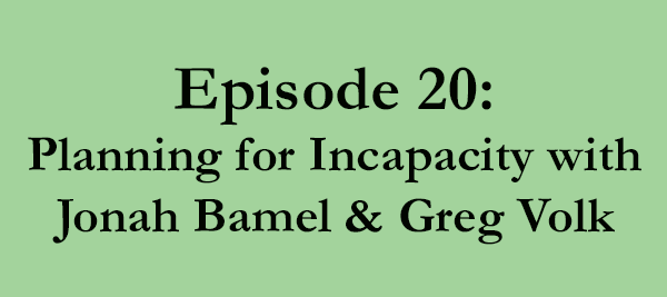 Episode 20: Planning for Incapacity with Jonah Bamel & Greg Volk ...