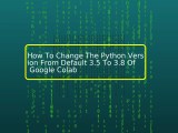 How To Change The Python Version From Default 3 5 To 3 8 Of Google