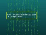 How To Get Allocated Gpu Spec In Google Colab Python News Code
