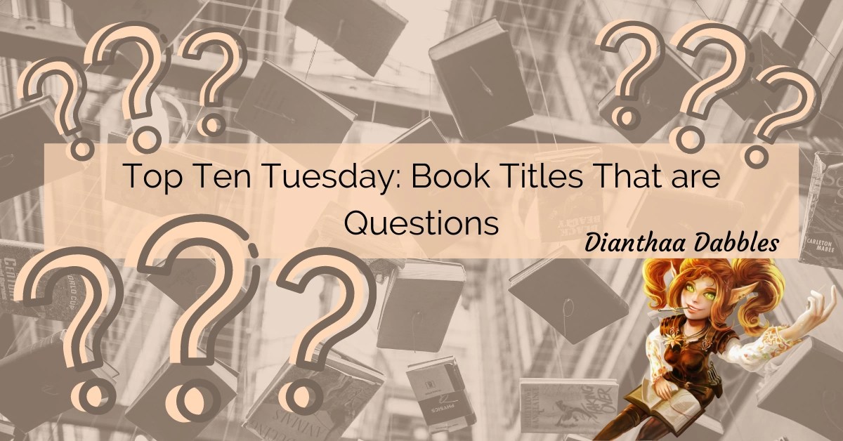 Top Ten Tuesday: Book Titles That Are Questions - Dianthaa Dabbles