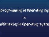 Multiprogramming In Operating System Vs Multitasking In Operating