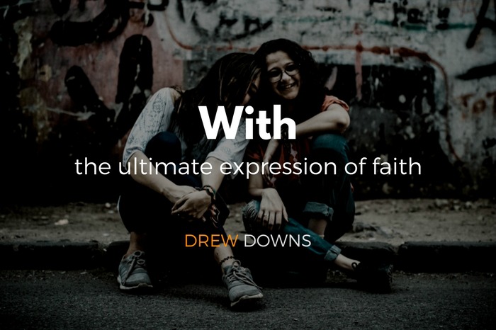 "With" is the ultimate expression of faith - Drew Downs