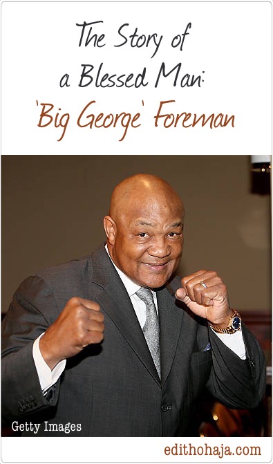 THE STORY OF A BLESSED MAN: ‘BIG GEORGE’ FOREMAN – Edith Ohaja