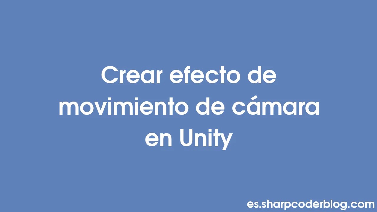 Crear Efecto De Movimiento De Cámara En Unity Sharp Coder Blog