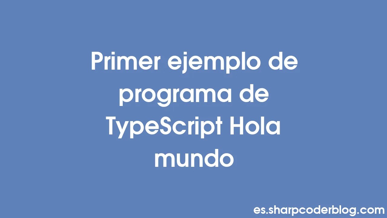 Primer Ejemplo De Programa De Typescript Hola Mundo Sharp Coder Blog