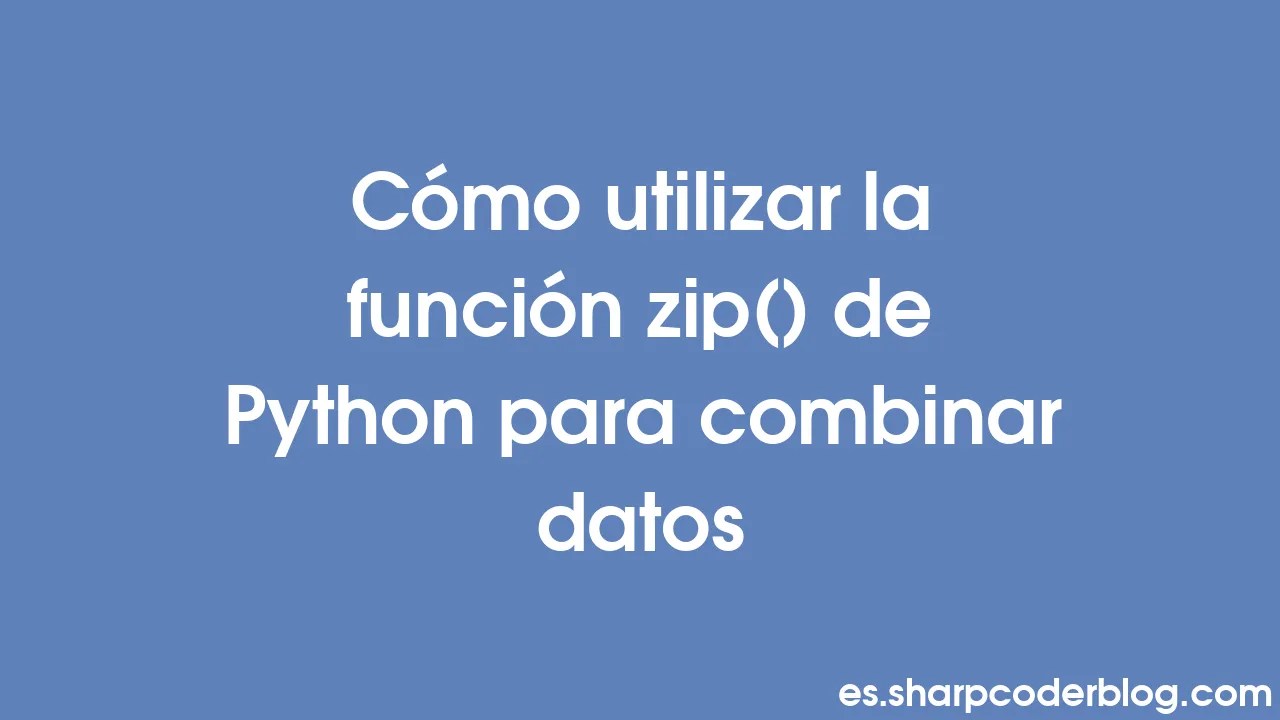 Cómo Utilizar La Función Zip De Python Para Combinar Datos Sharp
