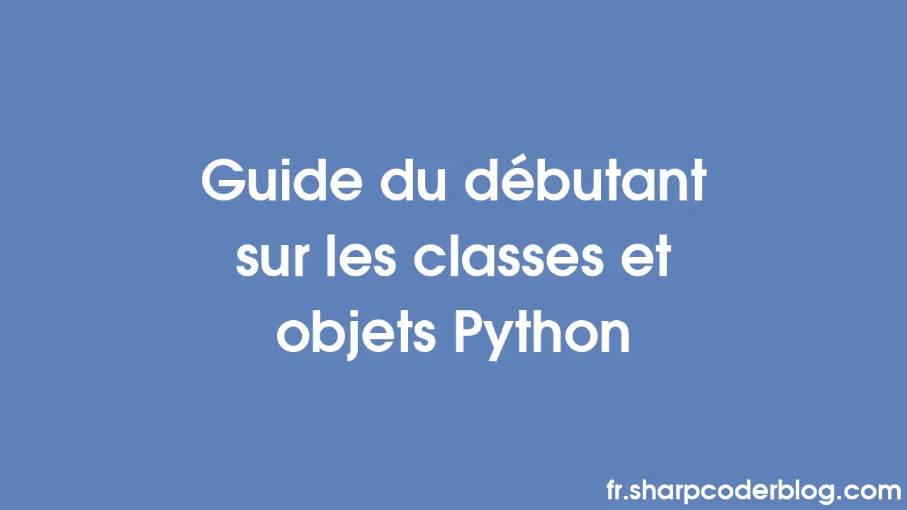 Guide Du Débutant Sur Les Classes Et Objets Python Sharp Coder Blog