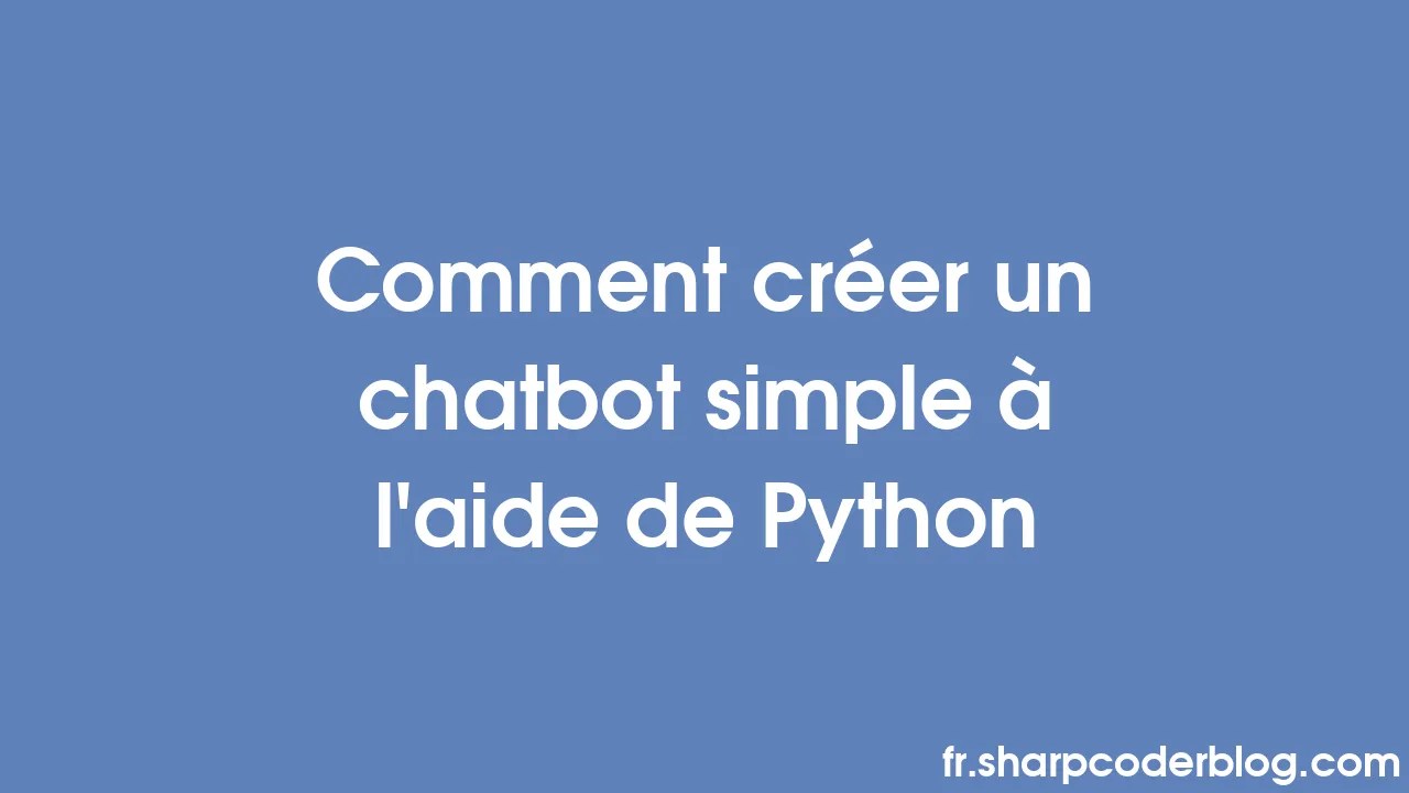 Comment Créer Un Chatbot Simple à L Aide De Python Sharp Coder Blog