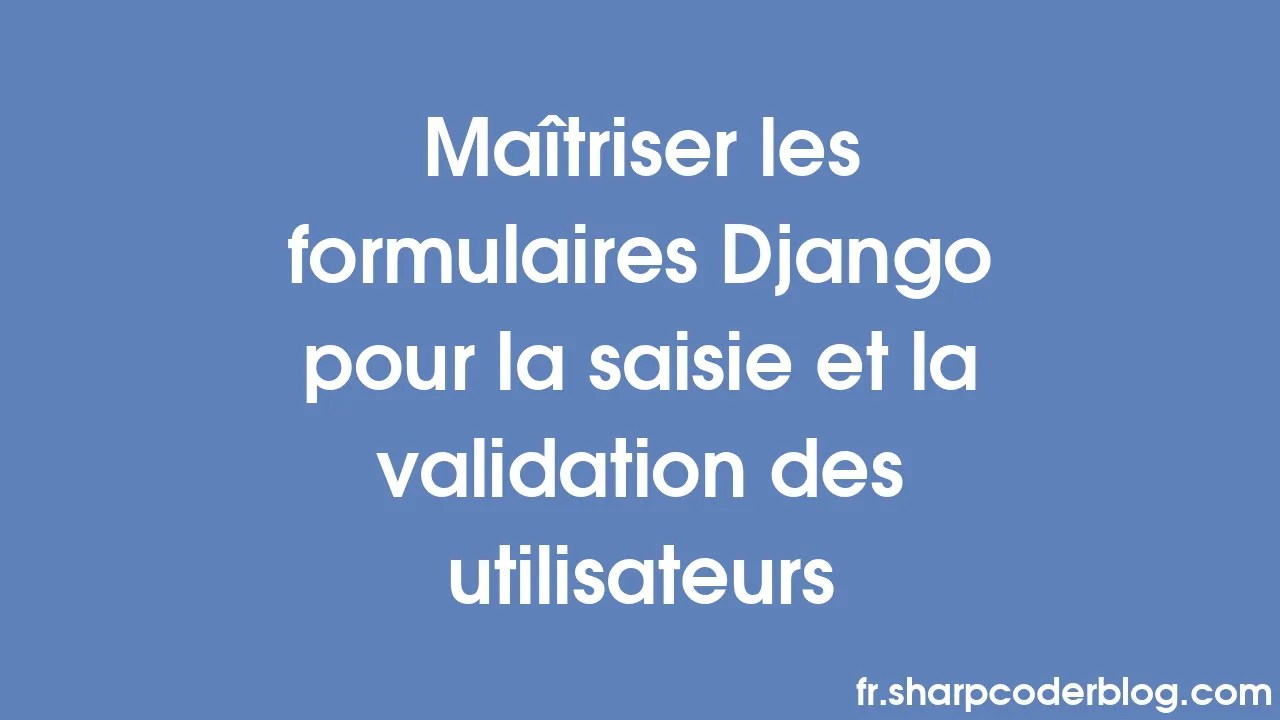 Maîtriser Les Formulaires Django Pour La Saisie Et La Validation Des