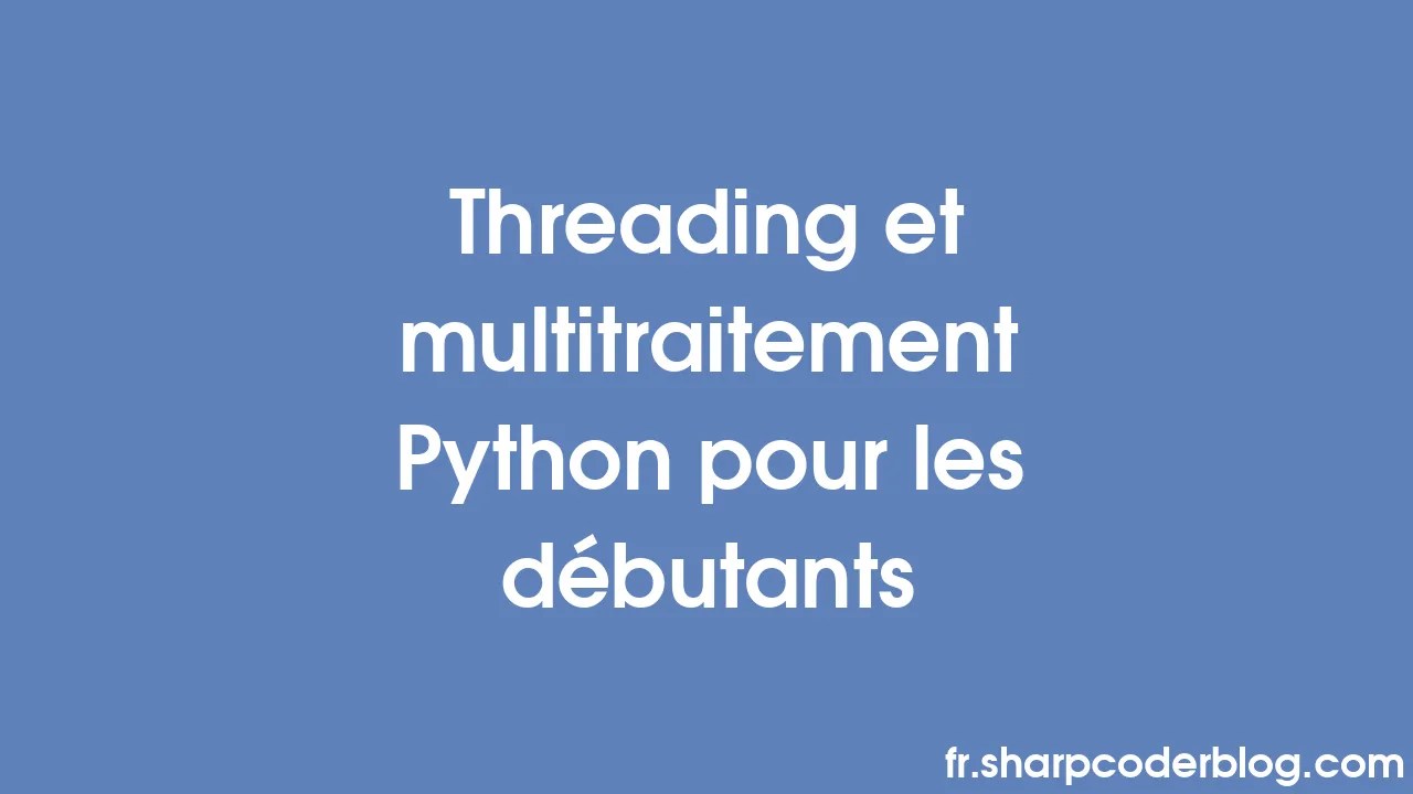 Threading Et Multitraitement Python Pour Les Débutants Sharp Coder Blog
