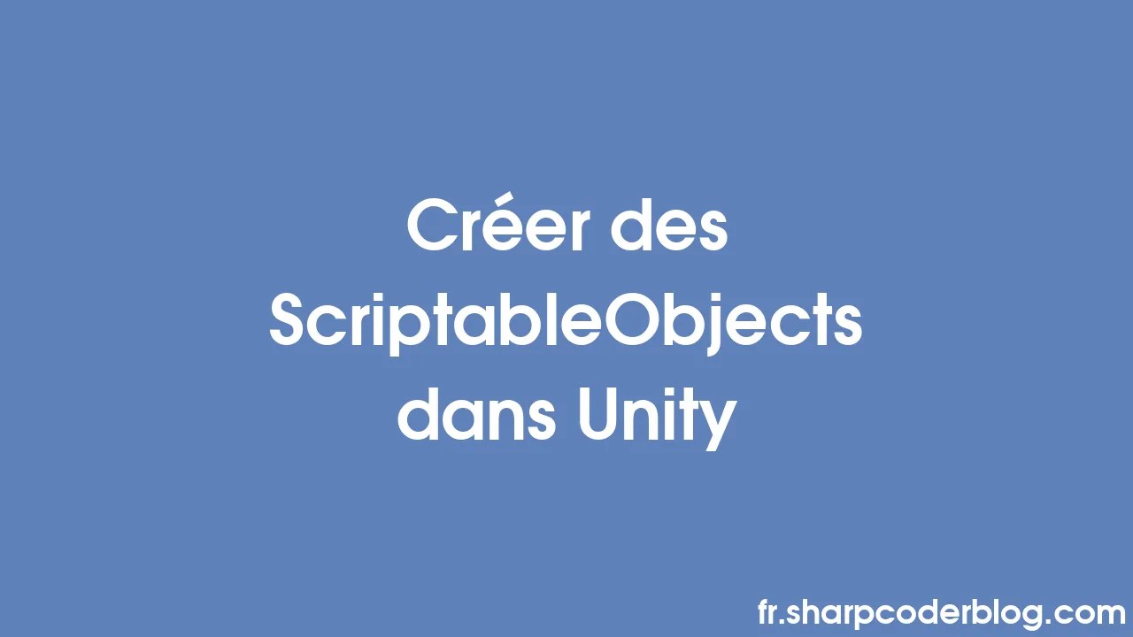 Créer Des Scriptableobjects Dans Unity Sharp Coder Blog