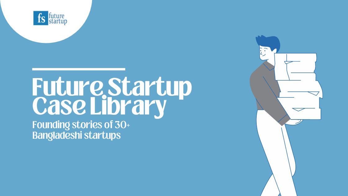 Future Startup Case Library: Founding stories of 30+ Bangladeshi ...