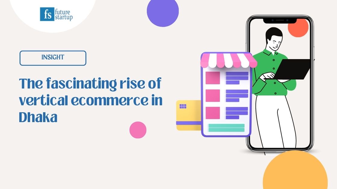 The fascinating rise of vertical ecommerce in Dhaka - Future Startup