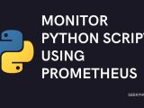 Monitor Python Scripts Using Prometheus Geeky Humans